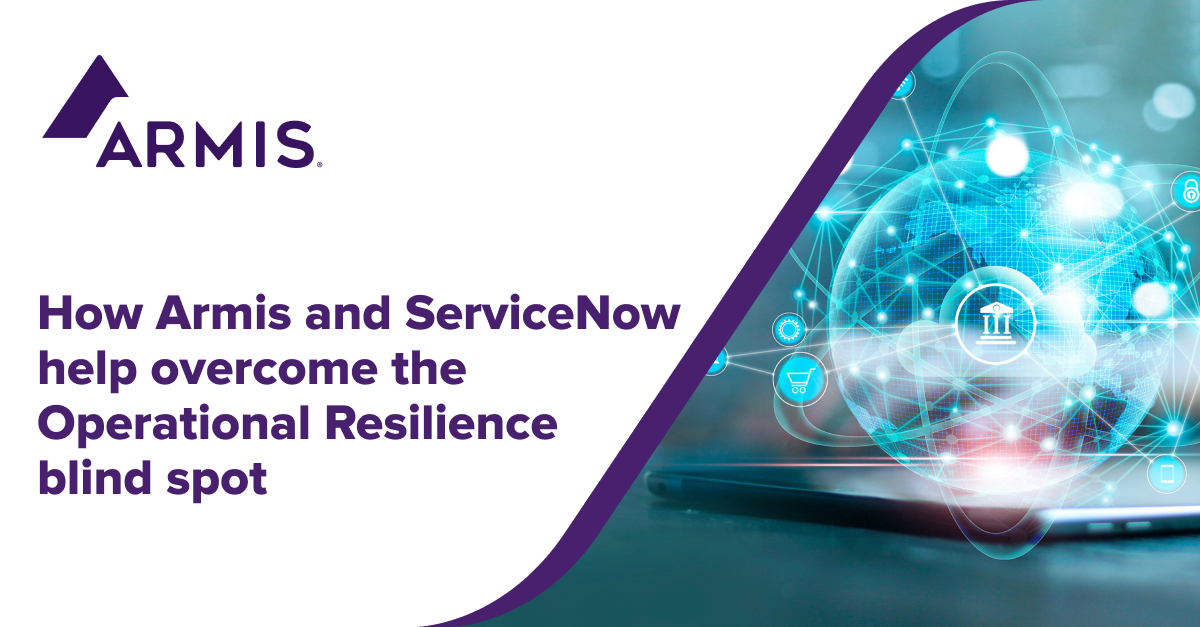 How Armis and ServiceNow help overcome the Operational Resilience blind ...